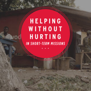 Helping Without Hurting in Short-Term Missions Archives - The Chalmers ...